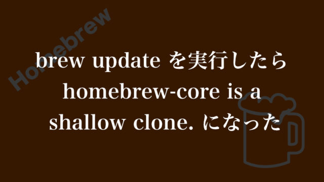 【Homebrew】アップデートしたら homebrew-core is a shallow clone. が出た | なんくるないさーエンジニア